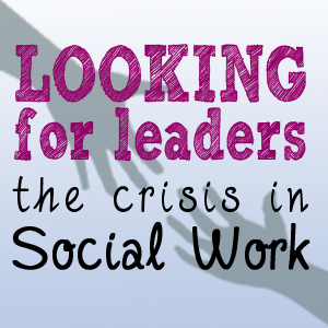 Social Work Leaders: The Crisis in Social Work - Social Work Degree Center